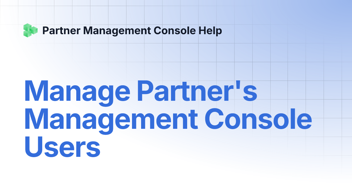 Manage Partner's Management Console Users | Partner Management Console Help