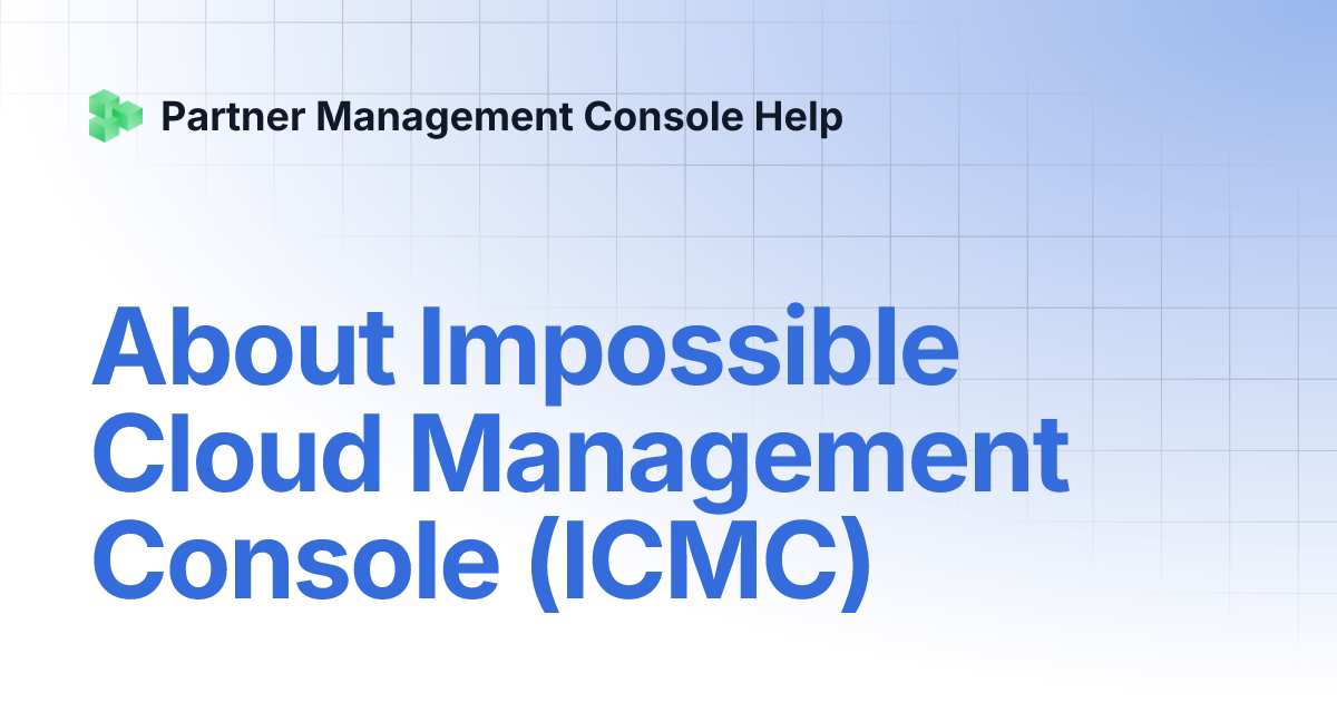 About Impossible Cloud Management Console (ICMC) | Partner Management Console Help